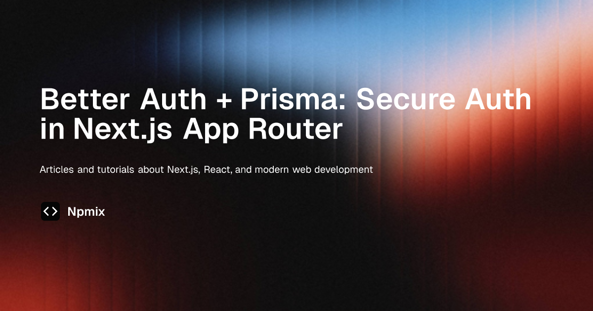 Better Auth + Prisma: Secure Auth in Next.js App Router | Next.js daily news, tutorials and best ...