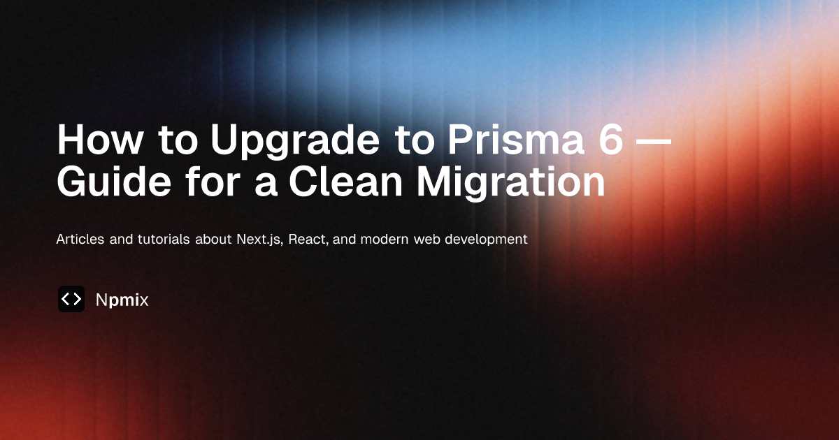 How to Upgrade to Prisma 6 — Guide for a Clean Migration | Next.js ...