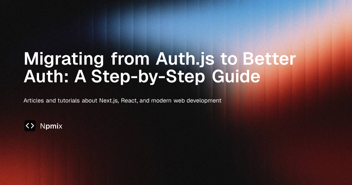 Migrating from Auth.js to Better Auth: A Step-by-Step Guide | Next.js daily news, tutorials and ...